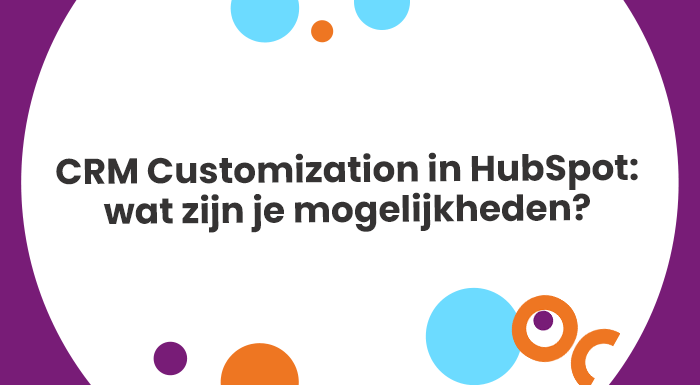 CRM Customization in HubSpot: wat zijn je mogelijkheden?